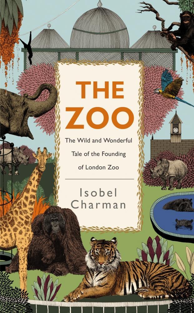 The Zoo: the wild and wonderful tale of the founding of London Zoo by ...
